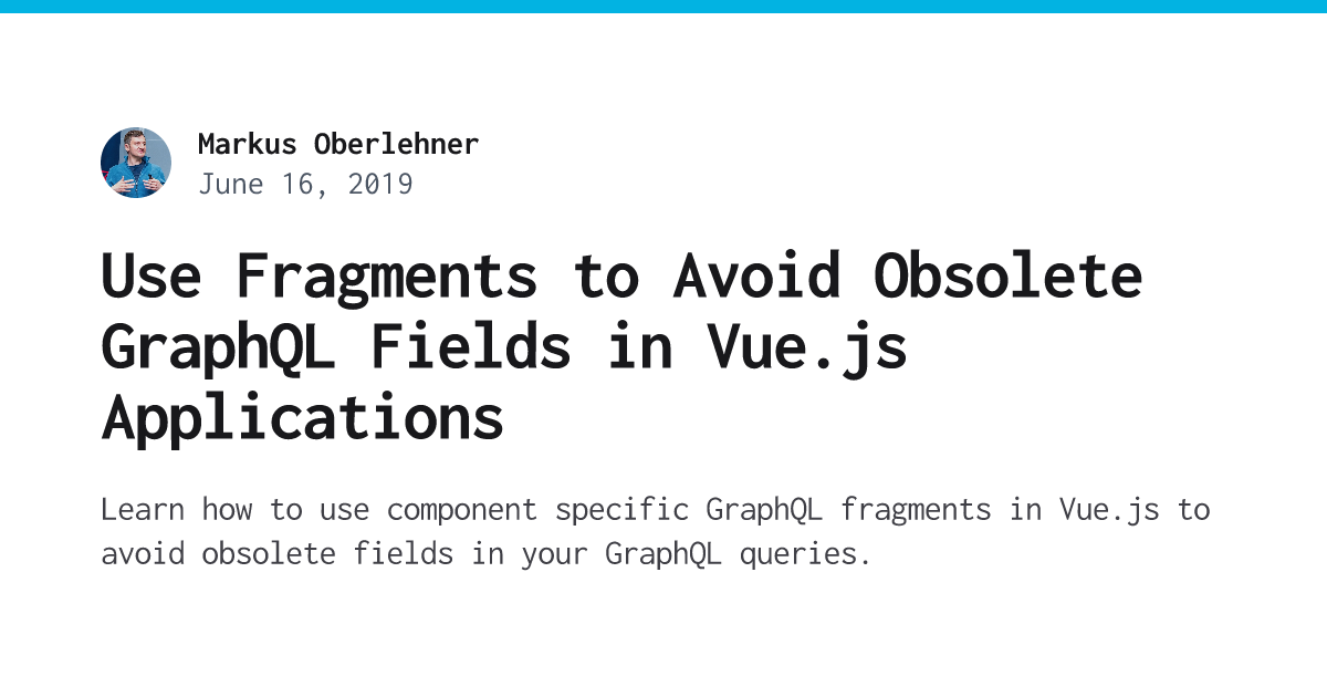Use Fragments To Avoid Obsolete Graphql Fields In Vuejs Applications Markus Oberlehner